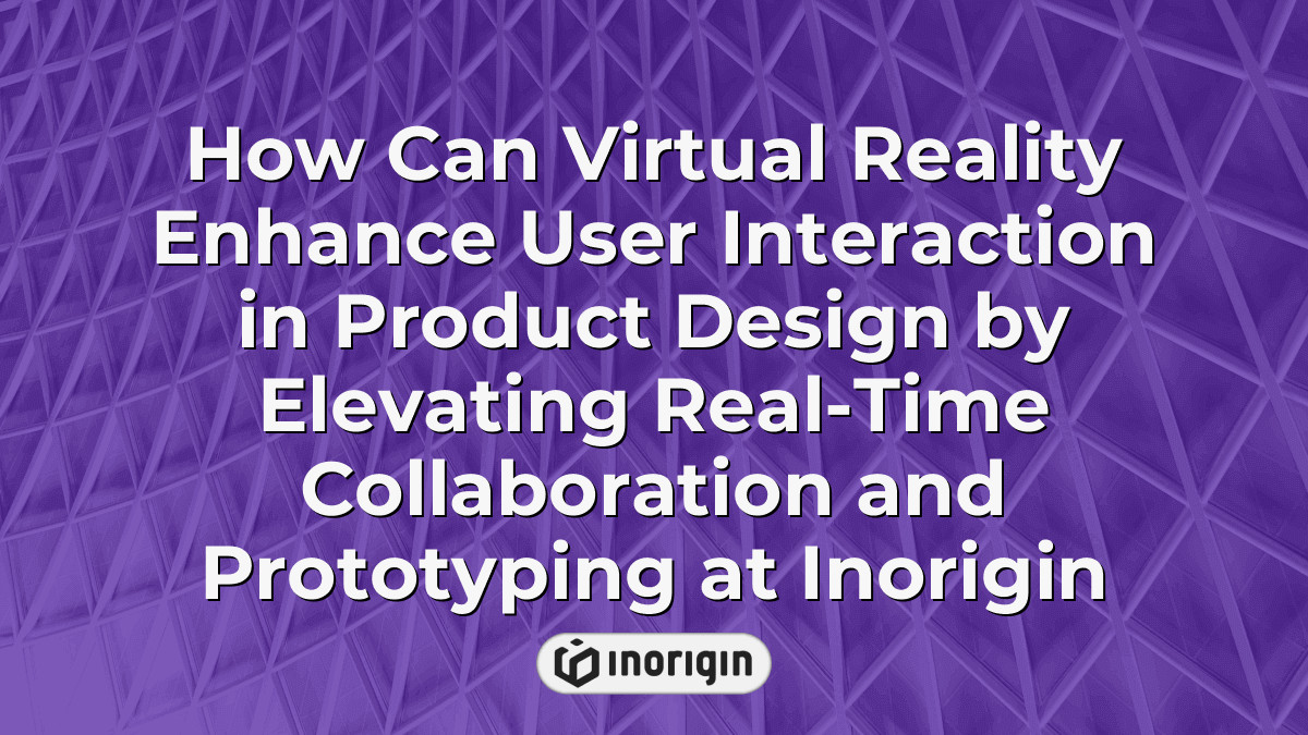 How Can Virtual Reality Enhance User Interaction In Product Design By ...