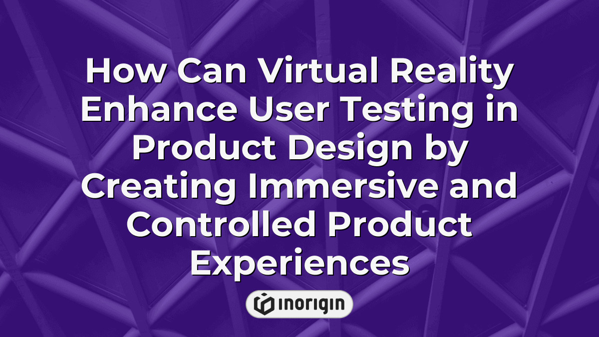 How Can Virtual Reality Enhance User Testing In Product Design By ...