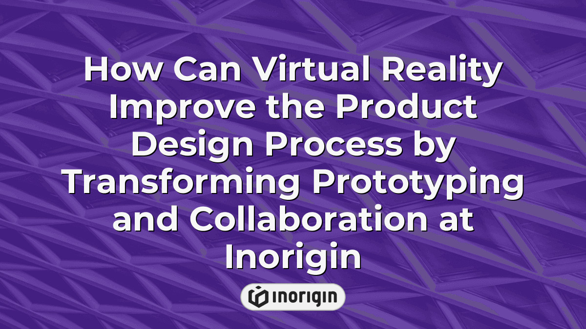 How Can Virtual Reality Improve The Product Design Process By ...