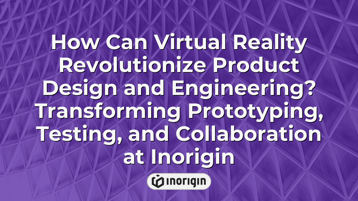 How Can Virtual Reality Revolutionize Product Design And Engineering? Transforming Prototyping ...