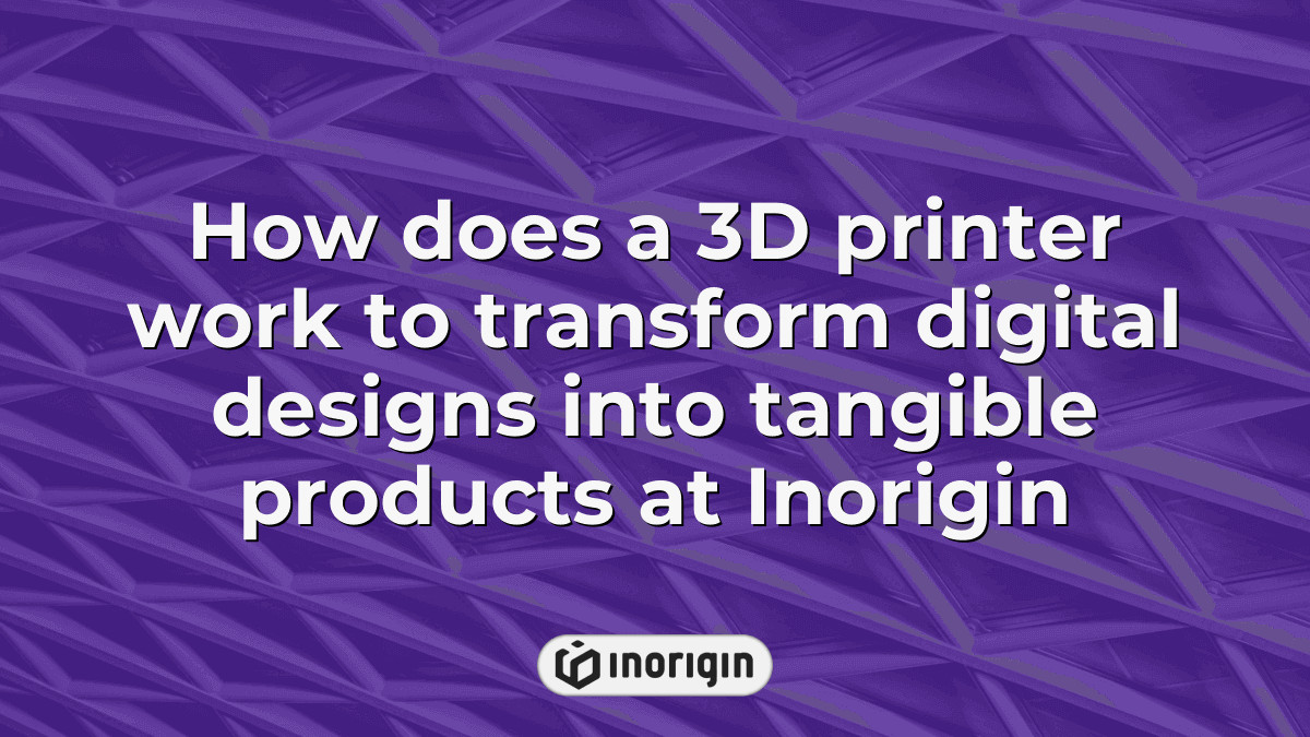 How Does A 3d Printer Work To Transform Digital Designs Into Tangible Products At Inorigin