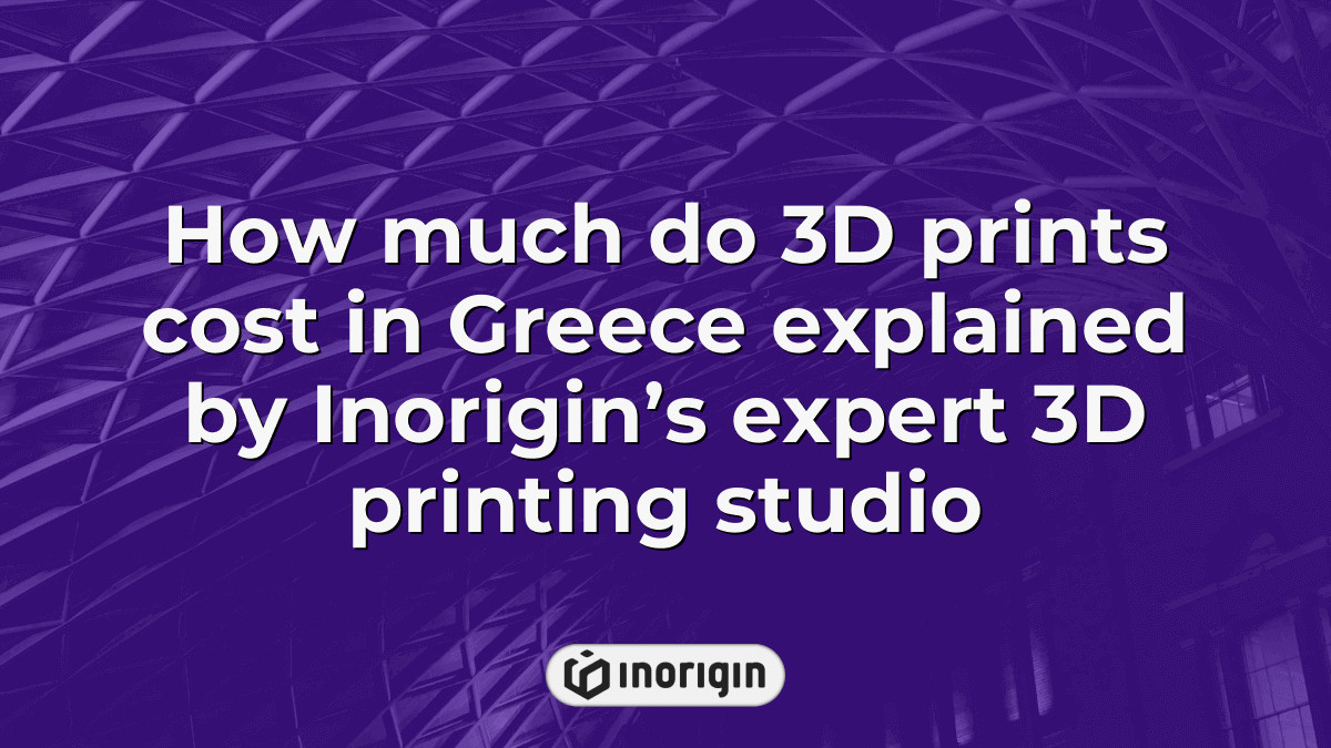 How Much Do 3d Prints Cost In Greece Explained By Inorigin’s Expert 3D ...