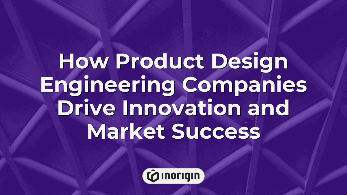 How Product Design Engineering Companies Drive Innovation And Market Success