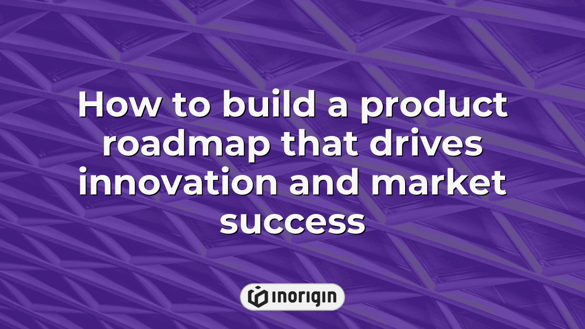 How To Build A Product Roadmap That Drives Innovation And Market Success