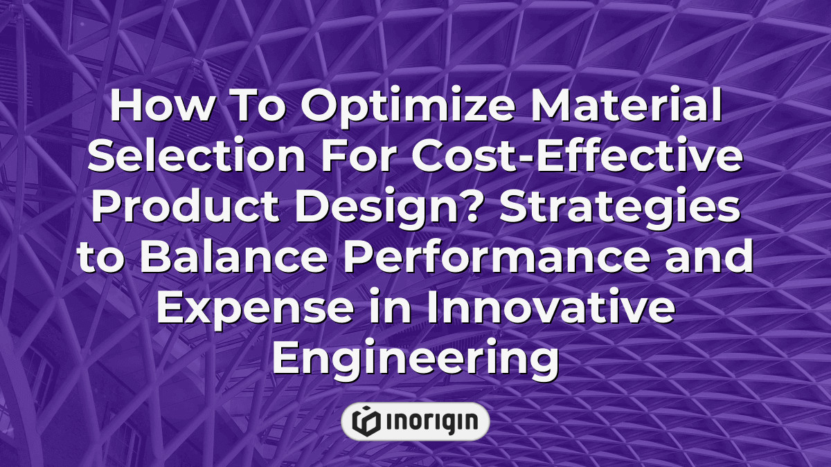 How To Optimize Material Selection For Cost-Effective Product Design ...
