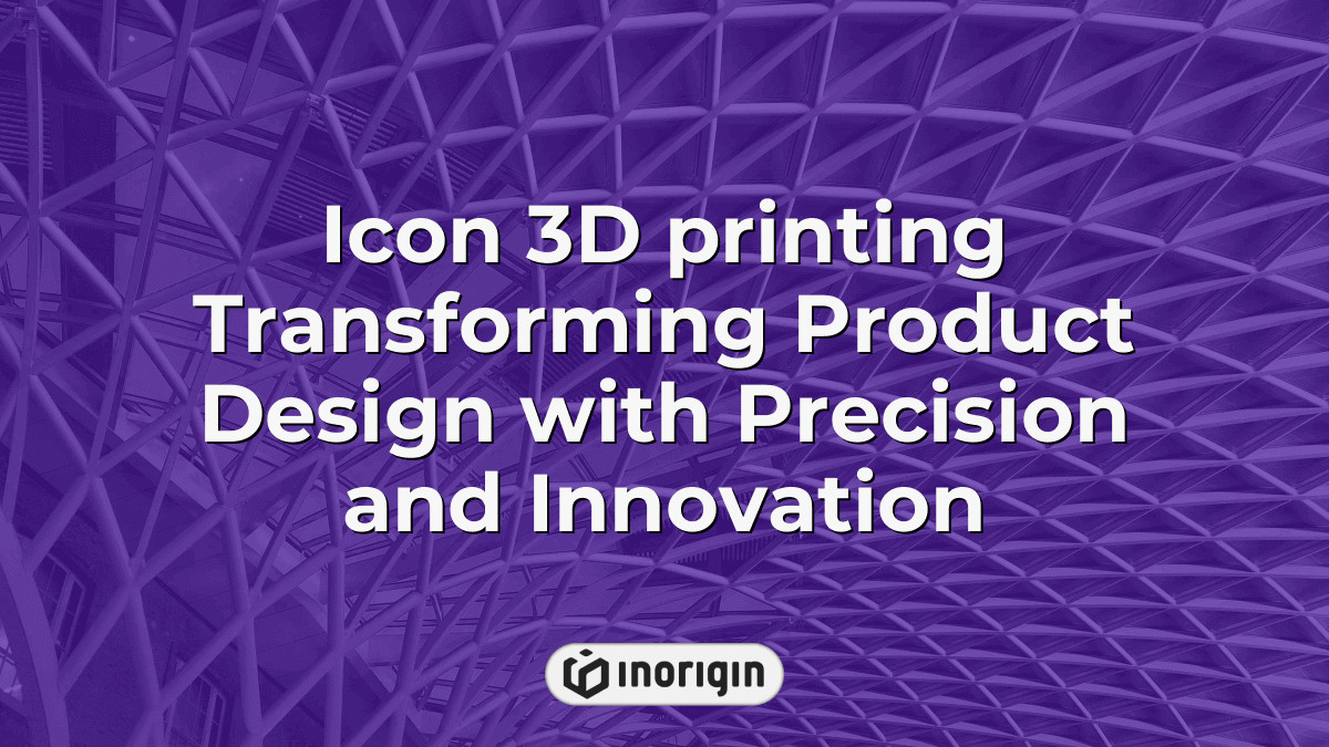 Icon 3d Printing Transforming Product Design With Precision And Innovation