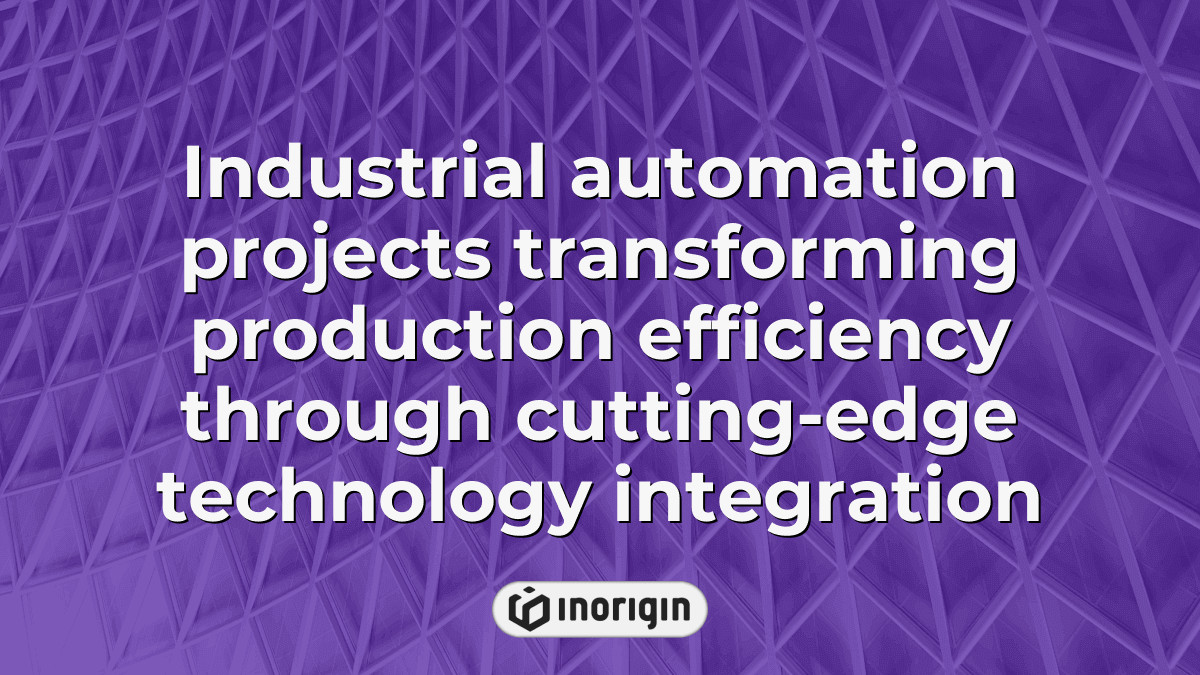 Industrial Automation Projects Transforming Production Efficiency ...