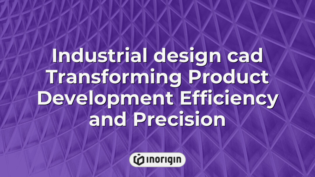 Industrial Design Cad Transforming Product Development Efficiency And Precision