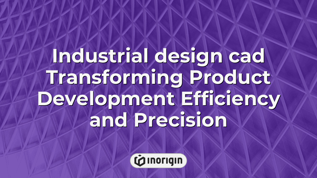 Industrial Design Cad Transforming Product Development Efficiency And ...