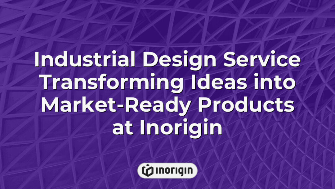 Industrial Design Service Transforming Ideas Into Market-Ready Products At Inorigin