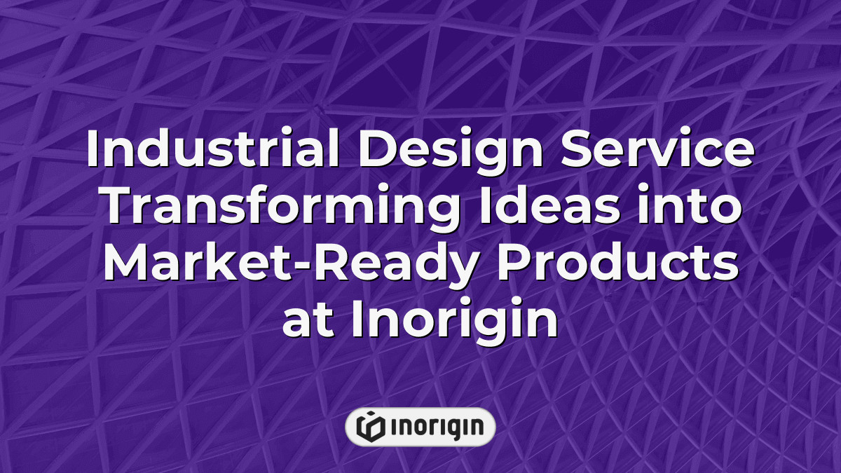 Industrial Design Service Transforming Ideas Into Market-Ready Products ...