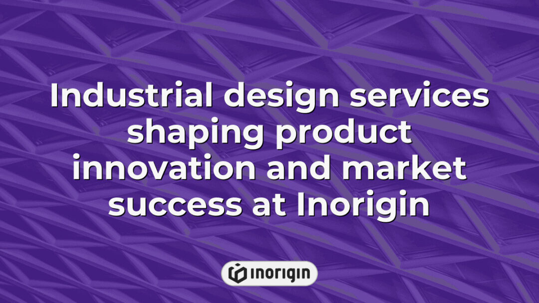 Industrial Design Services Shaping Product Innovation And Market Success At Inorigin