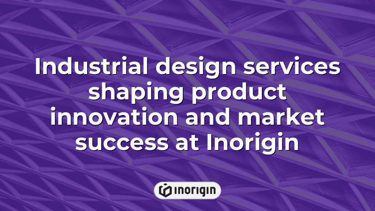 Industrial Design Services Shaping Product Innovation And Market Success At Inorigin