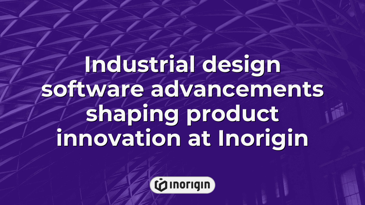 Industrial Design Software Advancements Shaping Product Innovation At Inorigin