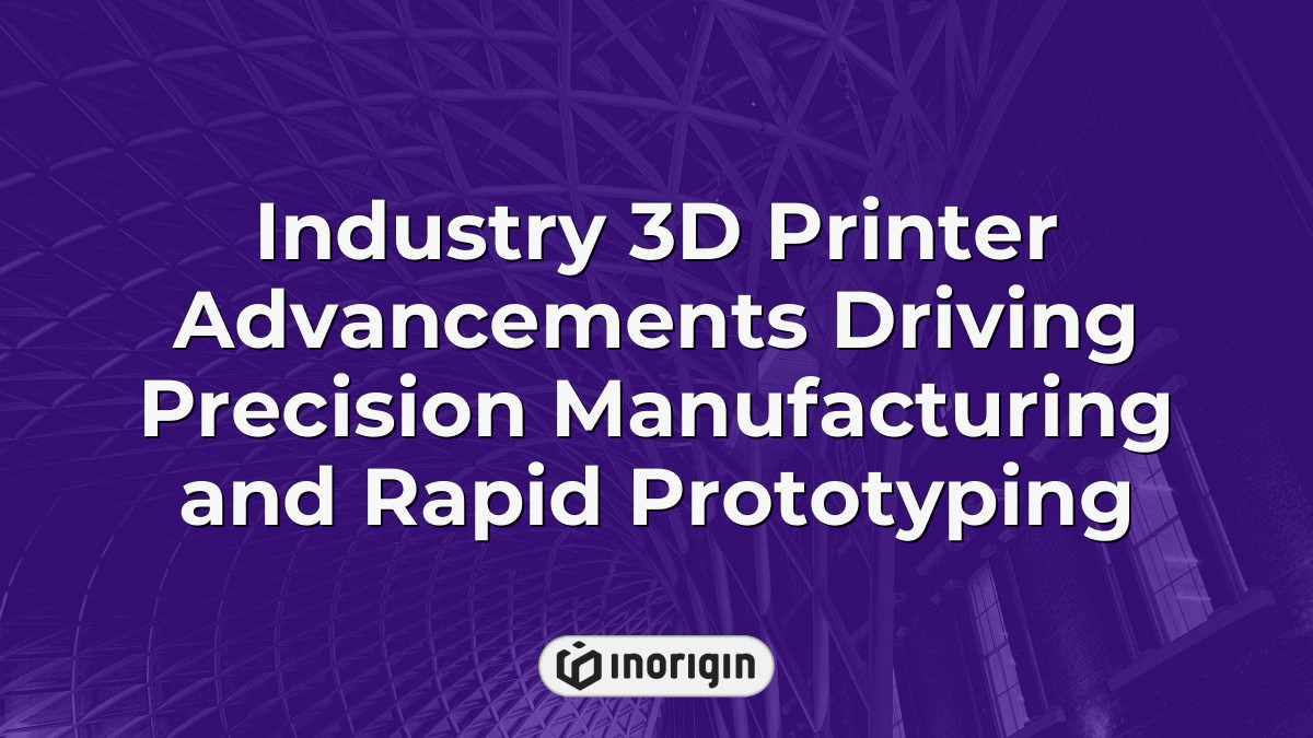 Industry 3d Printer Advancements Driving Precision Manufacturing And ...