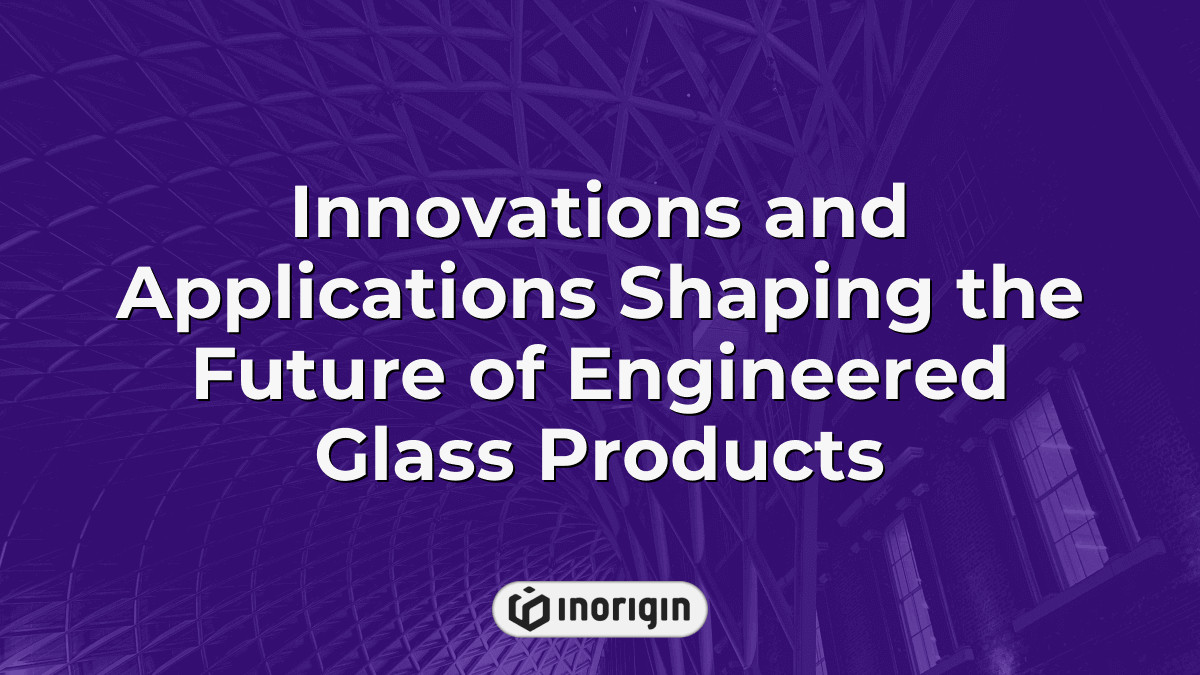 Innovations And Applications Shaping The Future Of Engineered Glass ...