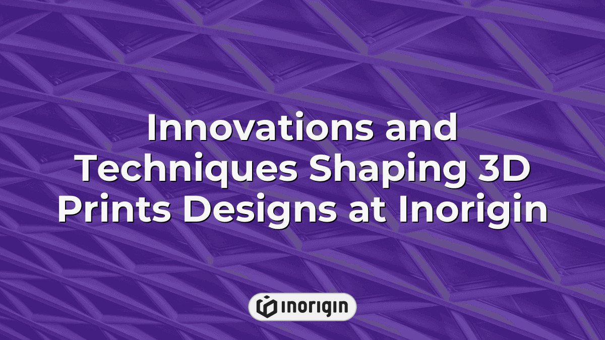 Innovations And Techniques Shaping 3d Prints Designs At Inorigin