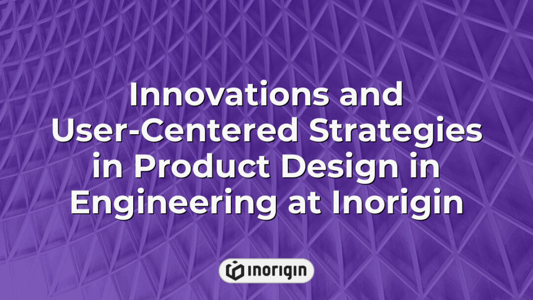 Innovations And User-Centered Strategies In Product Design In Engineering At Inorigin