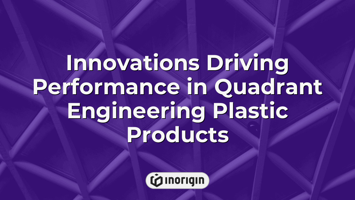 Innovations Driving Performance In Quadrant Engineering Plastic Products