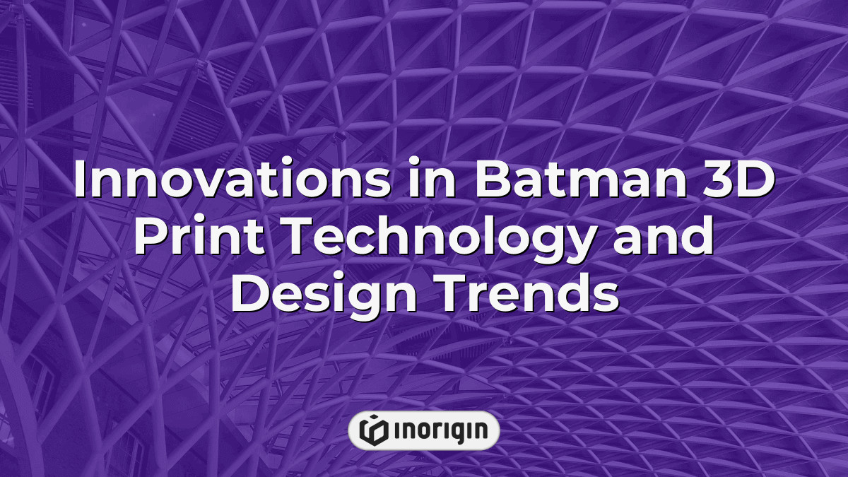 Innovations In Batman 3d Print Technology And Design Trends