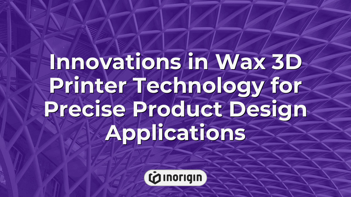 Innovations In Wax 3d Printer Technology For Precise Product Design Applications