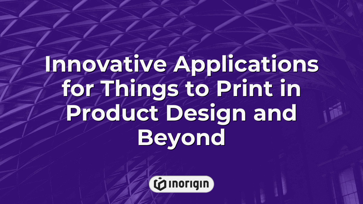 Innovative Applications For Things To Print In Product Design And Beyond