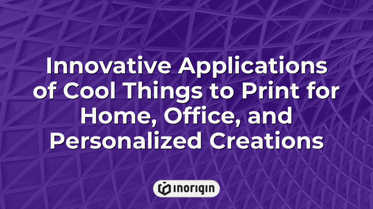 Innovative Applications Of Cool Things To Print For Home, Office, And ...