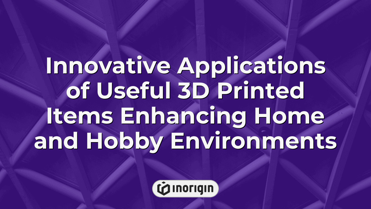 Innovative Applications Of Useful 3d Printed Items Enhancing Home And Hobby Environments