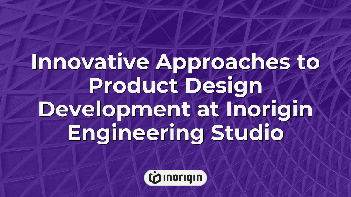 Innovative Approaches To Product Design Development At Inorigin ...