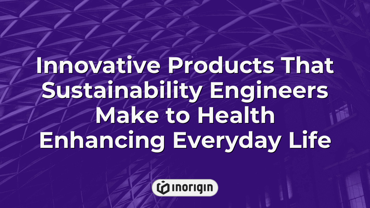 Innovative Products That Sustainability Engineers Make To Health ...