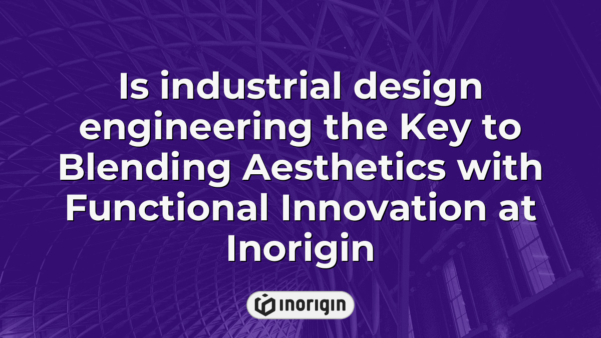 Is Industrial Design Engineering The Key To Blending Aesthetics With ...