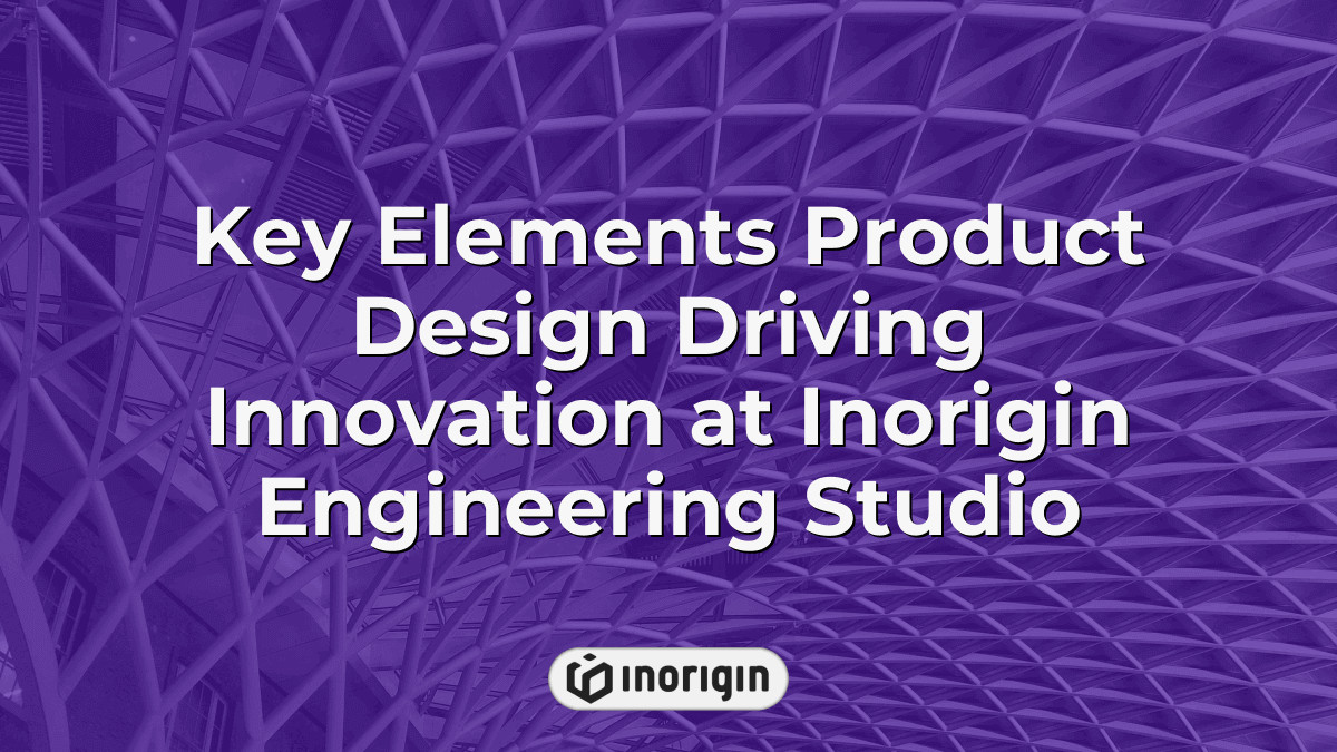 Key Elements Product Design Driving Innovation At Inorigin Engineering ...