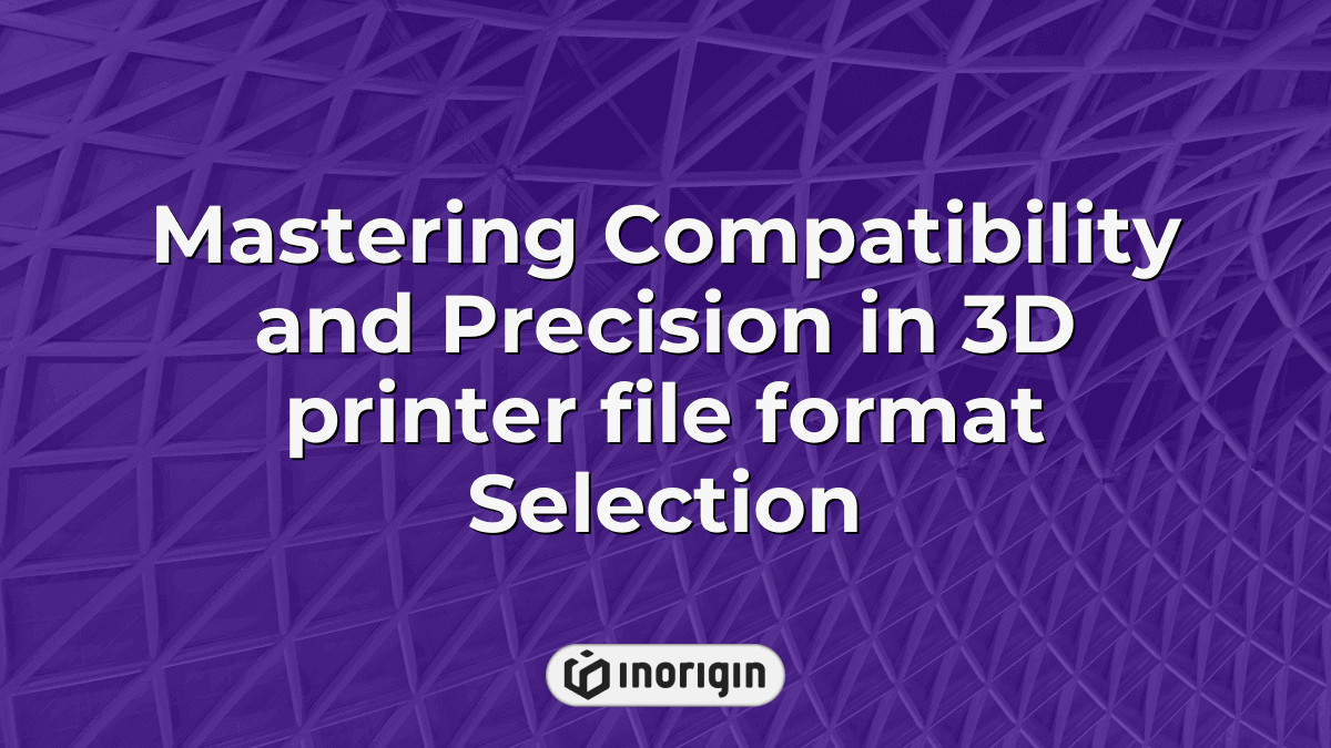 Mastering Compatibility And Precision In 3d Printer File Format Selection