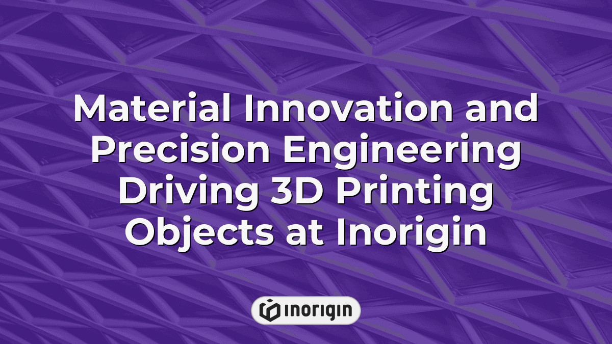 Material Innovation And Precision Engineering Driving 3d Printing Objects At Inorigin