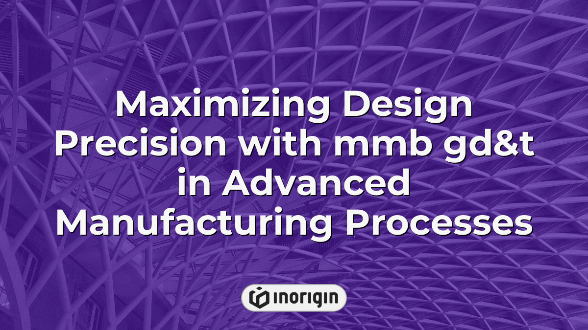 Maximizing Design Precision With Mmb Gd&t In Advanced Manufacturing ...
