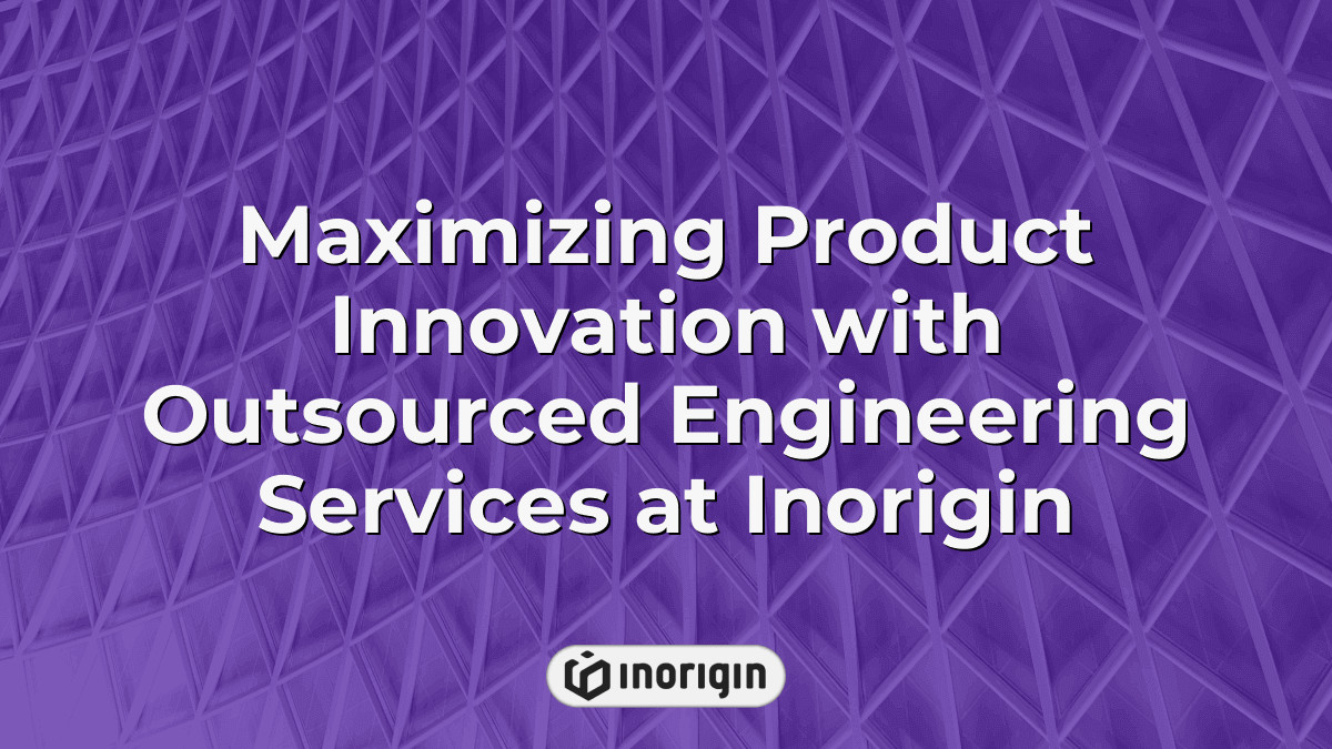 Maximizing Product Innovation With Outsourced Engineering Services At Inorigin