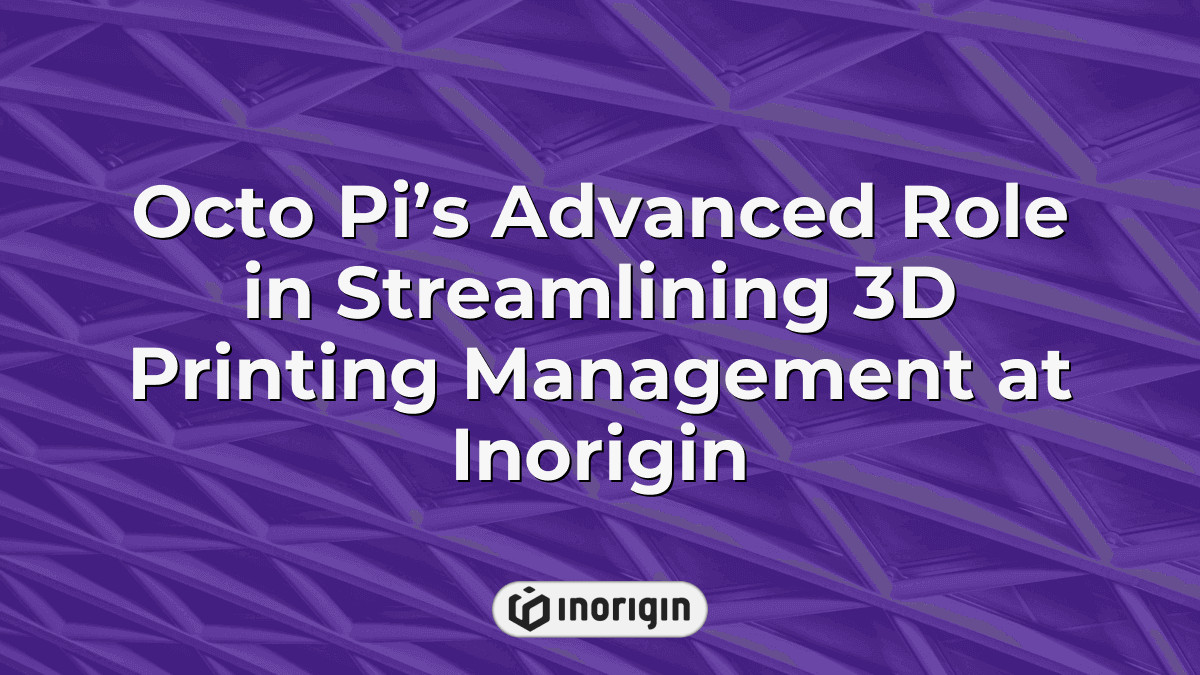 Octo Pi’s Advanced Role In Streamlining 3D Printing Management At Inorigin