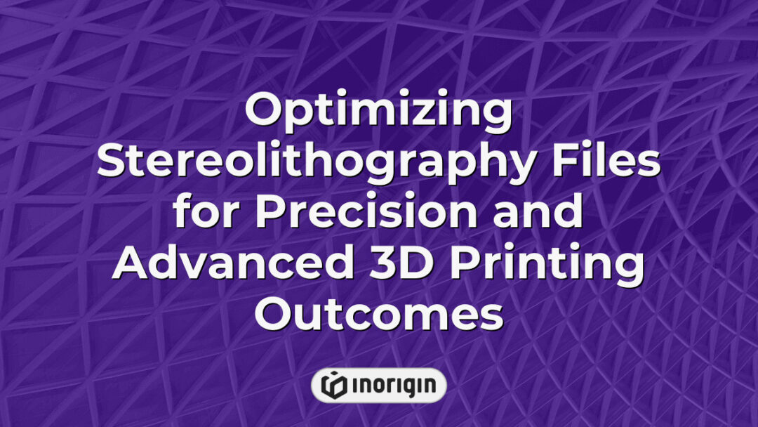 Optimizing Stereolithography Files For Precision And Advanced 3D Printing Outcomes