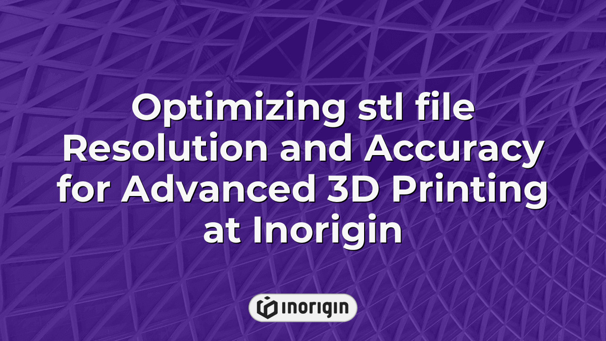 Optimizing Stl File Resolution And Accuracy For Advanced 3D Printing At ...