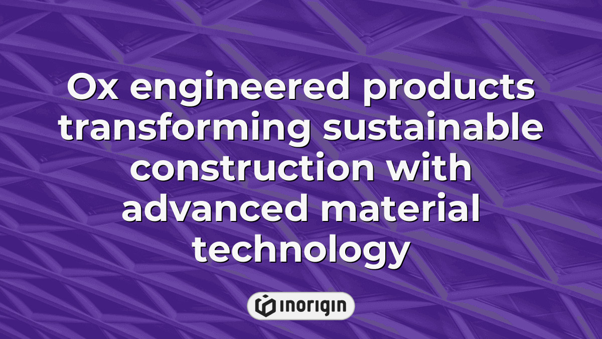 Ox Engineered Products Transforming Sustainable Construction With ...