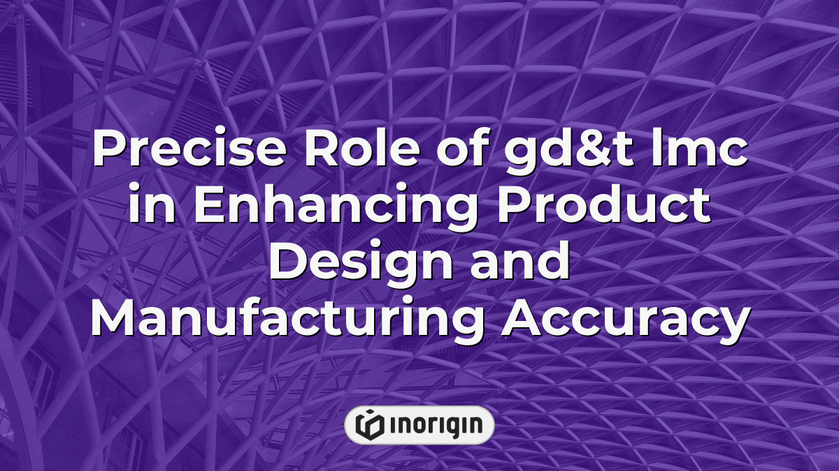 Precise Role Of Gd&t Lmc In Enhancing Product Design And Manufacturing ...