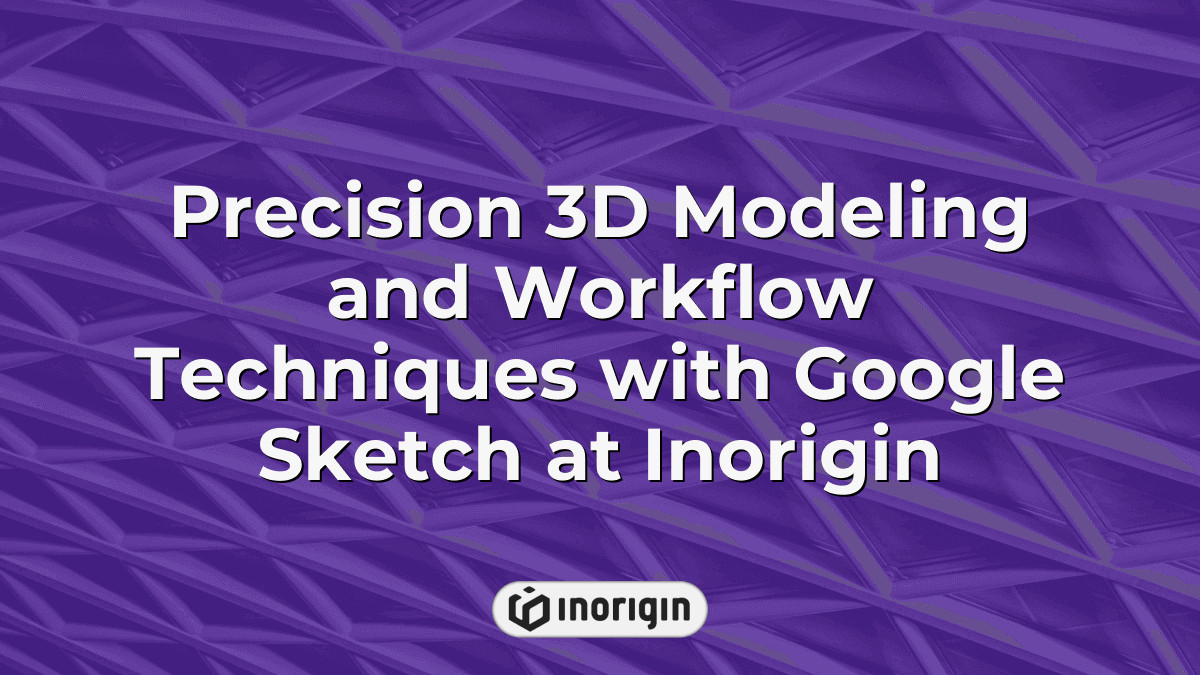 Precision 3D Modeling And Workflow Techniques With Google Sketch At ...