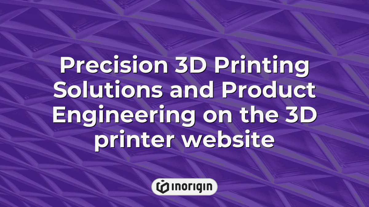 Precision 3D Printing Solutions And Product Engineering On The 3d ...