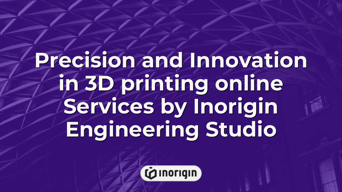 Precision And Innovation In 3d Printing Online Services By Inorigin ...