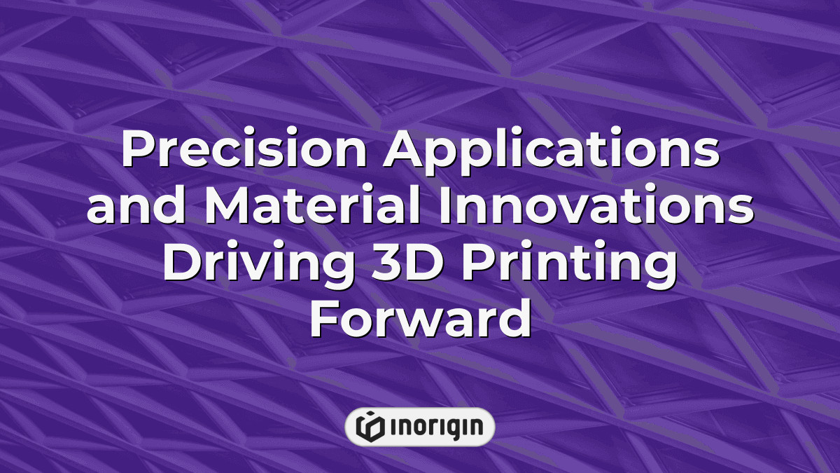 Precision Applications And Material Innovations Driving 3d Printing Forward