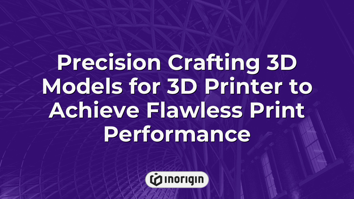 Precision Crafting 3d Models For 3d Printer To Achieve Flawless Print Performance
