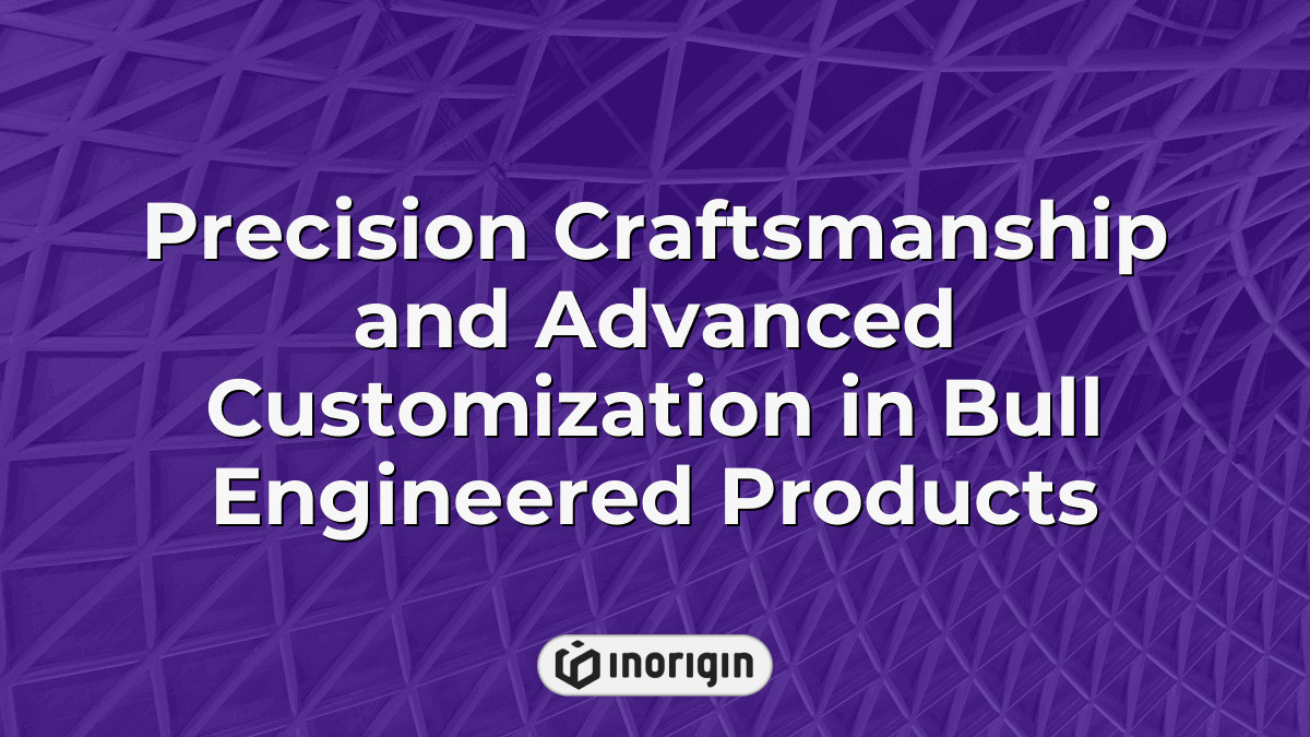 Precision Craftsmanship And Advanced Customization In Bull Engineered ...