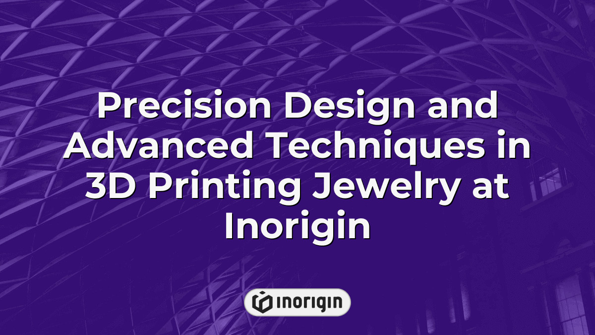 Precision Design And Advanced Techniques In 3d Printing Jewelry At Inorigin