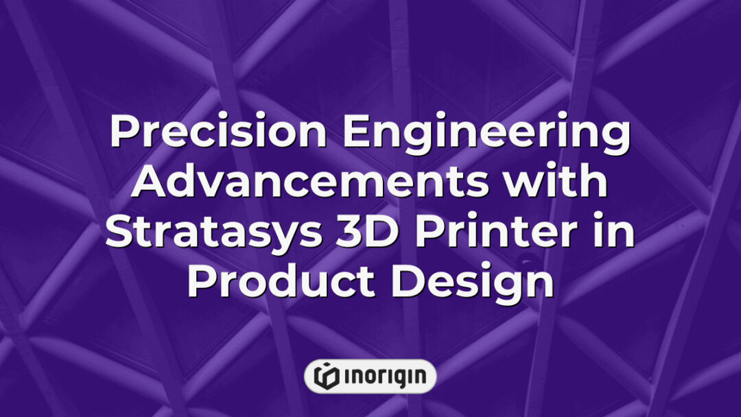 Precision Engineering Advancements With Stratasys 3d Printer In Product Design