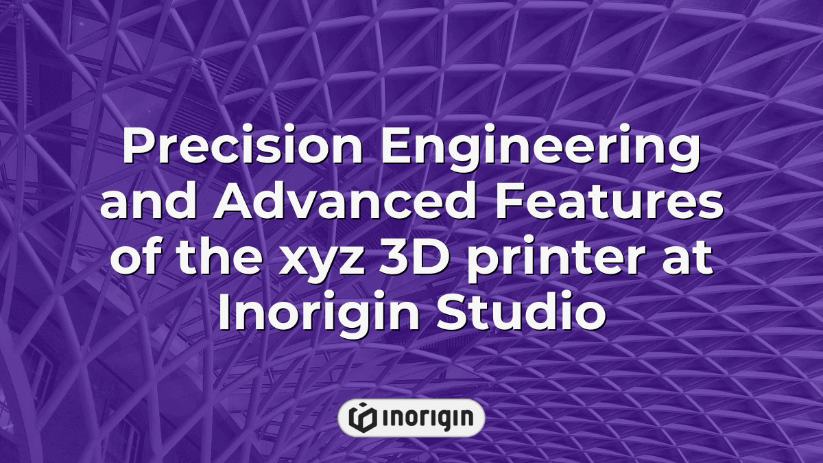 Precision Engineering And Advanced Features Of The Xyz 3d Printer At Inorigin Studio